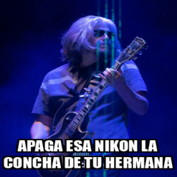 Meme Personalizado - Apaga esa Nikon la concha de tu hermana - 33511429