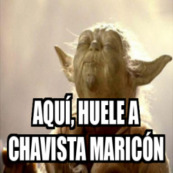 Meme Personalizado - Aquí, huele a chavista maricón - 33511534