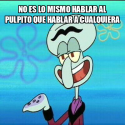 Meme Personalizado - No es lo mismo hablar al pulpito que hablar a ...
