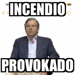 Meme Personalizado - INCENDIO Provokado - 33512901