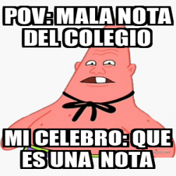 Meme Personalizado - Pov: mala nota del colegio mi celebro: que es una ...