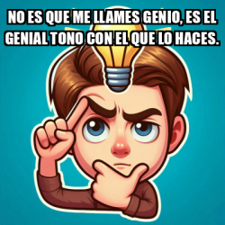 Meme Personalizado - No es que me llames genio, es el genial tono con ...