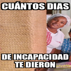 Meme Personalizado - CUÁNTOS DIAS DE INCAPACIDAD TE DIERON - 33514131