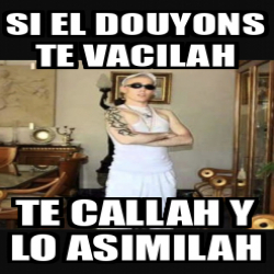 Meme Personalizado - Si el douyons te vacilah Te callah y lo asimilah ...