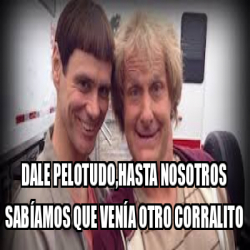 Meme Personalizado - dale pelotudo,hasta nosotros sabíamos que venía ...