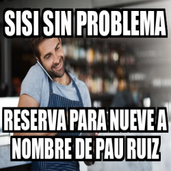 Meme Personalizado - SISI SIN PROBLEMA RESERVA PARA NUEVE A NOMBRE DE ...