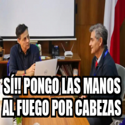 Meme Personalizado - Sí!! Pongo las manos al fuego por cabezas - 33522888