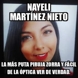 Meme Personalizado - Nayeli Martínez nieto La más puta piruja zorra y ...