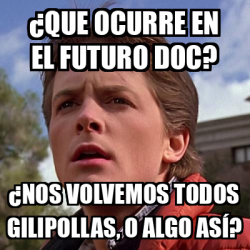 Meme Personalizado - ¿que ocurre en el futuro doc? ¿nos volvemos todos gilipollas, o algo así ...