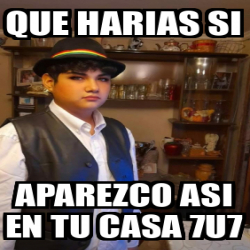 Meme Personalizado - que harias si aparezco asi en tu casa 7u7 - 33523820