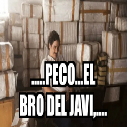 Meme Personalizado - .....peco...el bro del Javi,.... - 33524462