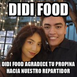 Meme Personalizado - DIDI FOOD didi food AGRADECE TU PROPINA HACIA ...