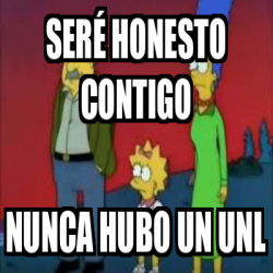 Meme Personalizado - Seré honesto contigo Nunca hubo un UNL - 33525082