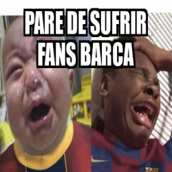 Meme Personalizado - Pare de sufrir fans barca - 33528713