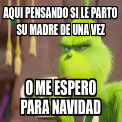 Meme Personalizado - AQUI PENSANDO SI LE PARTO SU MADRE DE UNA VEZ O ME ...