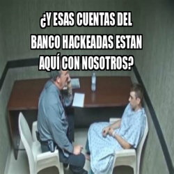 Meme Personalizado - ¿Y esas cuentas del banco hackeadas estan aquí con ...
