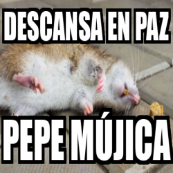 Meme Personalizado - Descansa en paz Pepe Mújica - 33529914