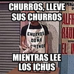 Meme Personalizado - churros, lleve sus churros mientras lee los Ichus ...