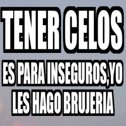 Meme Personalizado - tener celos es para inseguros,yo les hago brujeria ...