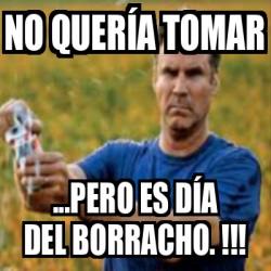 Meme Personalizado - No quería tomar ...pero es día del Borracho ...