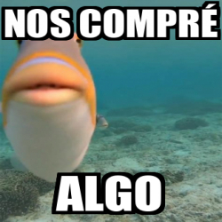 Meme Personalizado - NOS COMPRÉ ALGO - 33532742