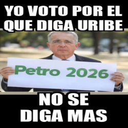 Meme Personalizado - Yo voto por el que diga uribe No se diga mas ...