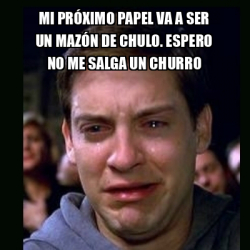 Meme crying peter parker - Mi próximo papel va a ser un mazón de chulo ...