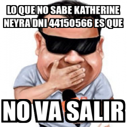 Meme Personalizado - Lo que no sabe Katherine Neyra Dni 44150566 es que ...