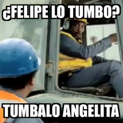 Meme Personalizado - ¿Felipe lo tumbo? tumbalo angelita - 33534626