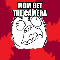 Meme Rage FU - mom get the camera - 33534651