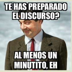 Meme Mr Bean - Te has preparado el discurso? Al menos un minutito, eh ...