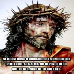 Meme Personalizado - Ser generoso o BONDADOSO es un Don que pertenece a ...