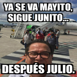Meme Personalizado - Ya se va Mayito, sigue Junito… Después Julio ...