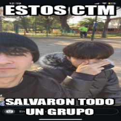 Meme Personalizado - ESTOS CTM SALVARON TODO UN GRUPO - 33536774