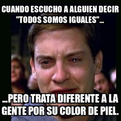 Meme crying peter parker - Cuando escucho a alguien decir "todos somos ...