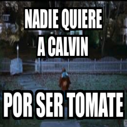 Meme Personalizado - NADIE QUIERE A CALVIN POR SER TOMATE - 33537953
