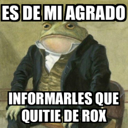 Meme Personalizado - Es de mi agrado Informarles que quitie de ROX ...