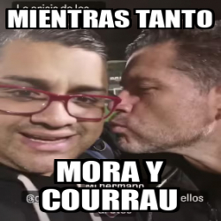 Meme Personalizado - Mientras tanto Mora y Courrau - 33541322
