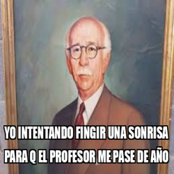 Meme Personalizado - Yo intentando fingir una sonrisa para q el ...