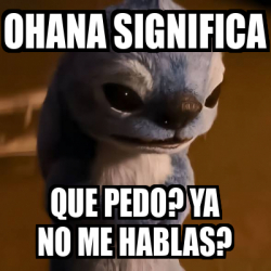 Meme Personalizado - Ohana significa Que pedo? Ya no me hablas? - 33543841