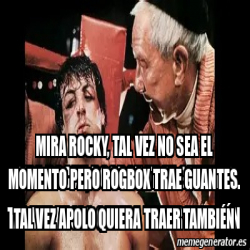 Meme Personalizado - Mira rocky, tal vez no sea el momento pero rogbox ...