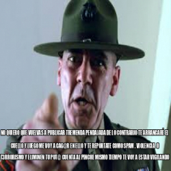 Meme Personalizado - No quiero que vuelvas a publicar tremenda ...