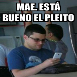 Meme Personalizado - Mae. Está bueno el pleito - 33545037