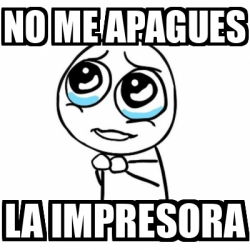 Meme Por favor - no me apagues la impresora - 33546953