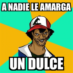 Meme Ash Pedreiro - A nadie le amarga Un dulce - 33547128
