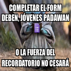 Meme Personalizado - Completar el form deben, jóvenes padawan O la ...