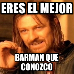 Meme Boromir - Eres el mejor Barman que conozco - 33547724