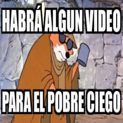 Meme Personalizado - Habrá algun video Para el pobre ciego - 33547952