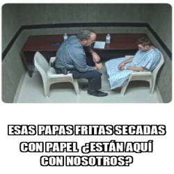 Meme Personalizado - Esas papas fritas secadas con papel ¿están aquí ...