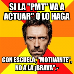 Meme House - SI LA "PMT" VA A ACTUAR" Q LO HAGA CON ESCUELA, "MOTIVANTE ...